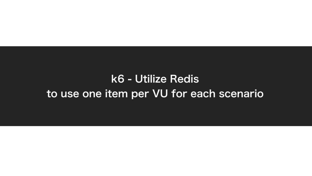 k6 – Utilize Redis to use one item per VU for each scenario - Salaryman Gonkun's Blog